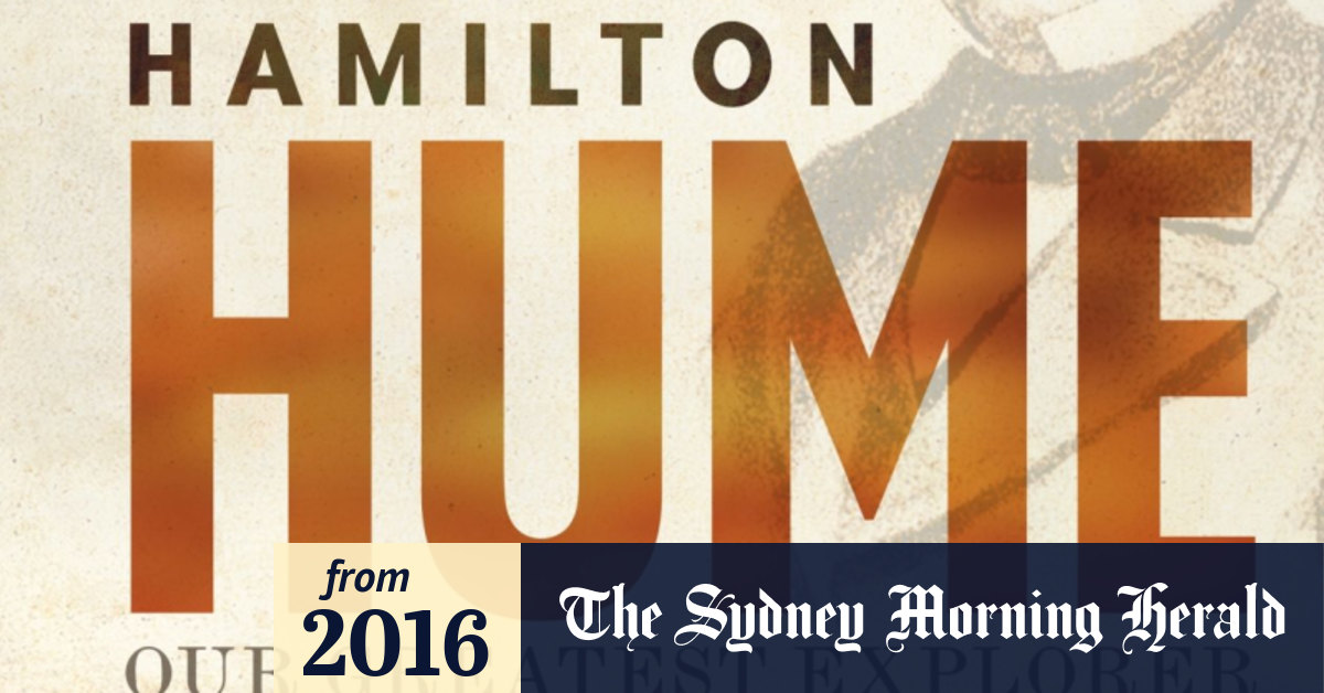 Hamilton Hume review: Robert Macklin's revealing study of the early ...