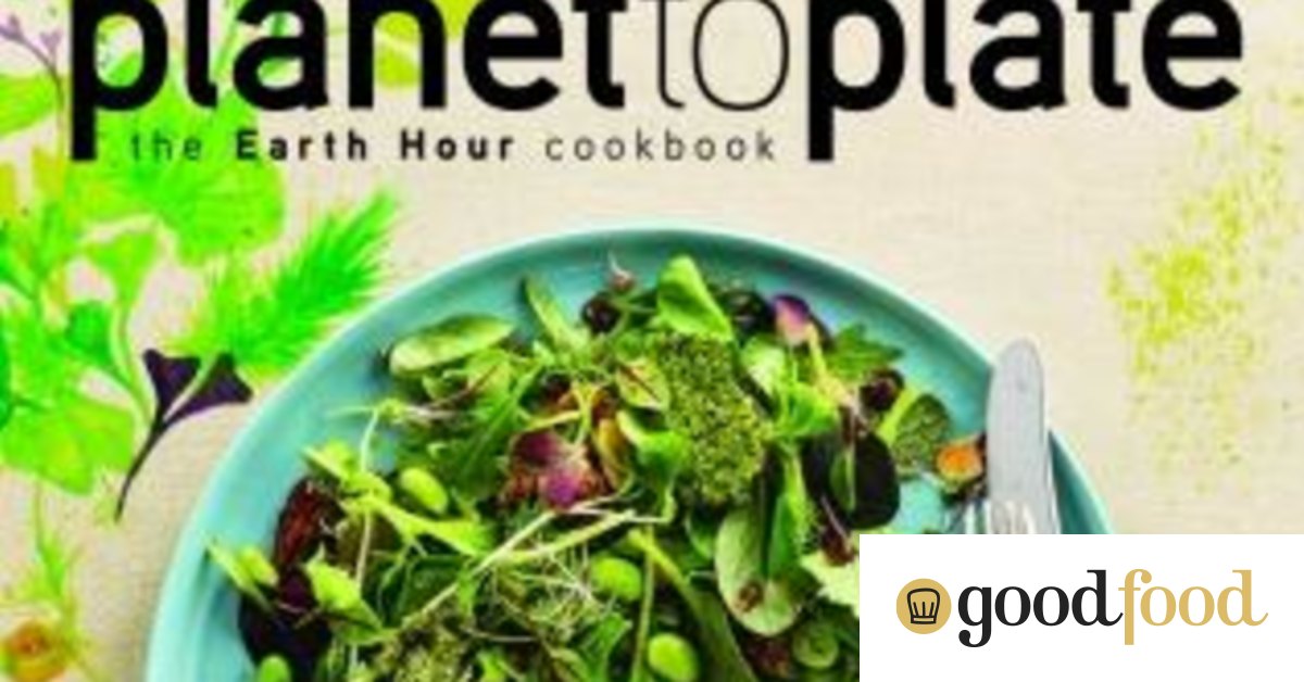 Planet to Plate: The Earth Hour Cookbook - recipes to save Earth